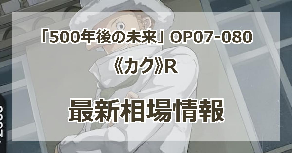【OP07-080】《カク》Rの最新買取価格・値段推移チャートまとめ【レア】