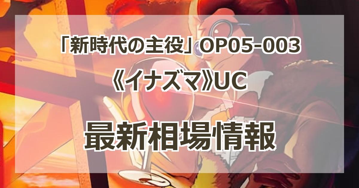 【OP05-003】《イナズマ》UCの最新買取価格・値段推移チャートまとめ【アンコモン】