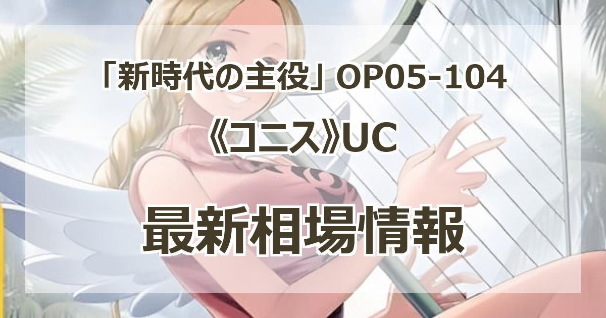 【OP05-104】《コニス》UCの最新買取価格・値段推移チャートまとめ【アンコモン】