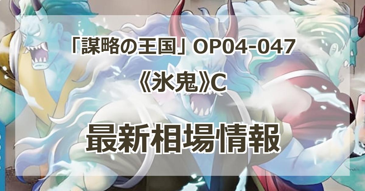 【OP04-047】《氷鬼》Cの最新買取価格・値段推移チャートまとめ【コモン】
