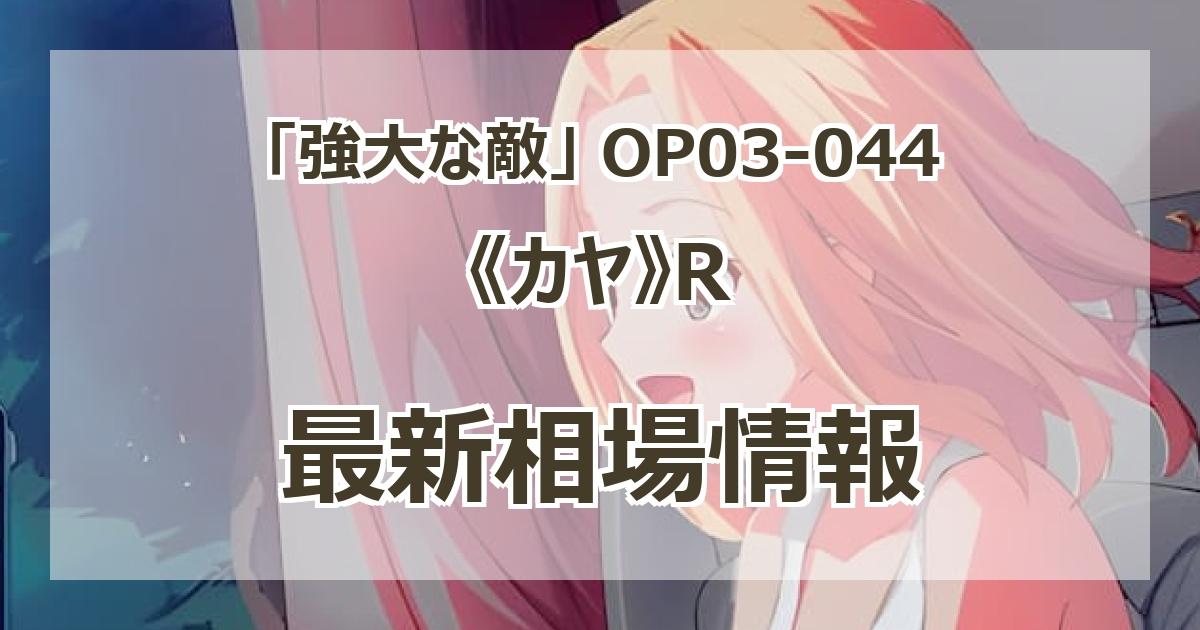 【OP03-044】《カヤ》Rの最新買取価格・値段推移チャートまとめ【レア】