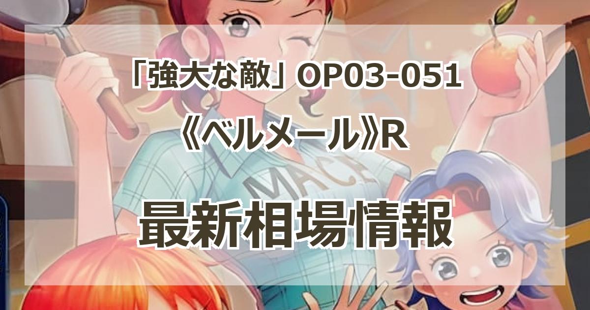 【OP03-051】《ベルメール》Rの最新買取価格・値段推移チャートまとめ【レア】