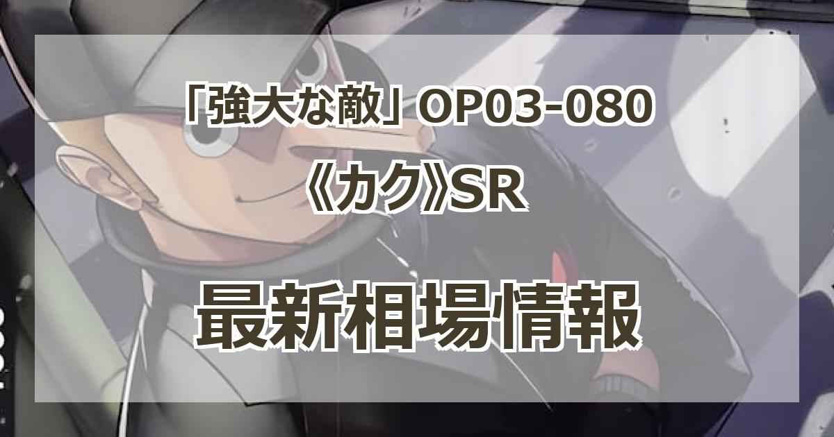 【OP03-080】《カク》SRの最新買取価格・値段推移チャートまとめ【スーパーレア】