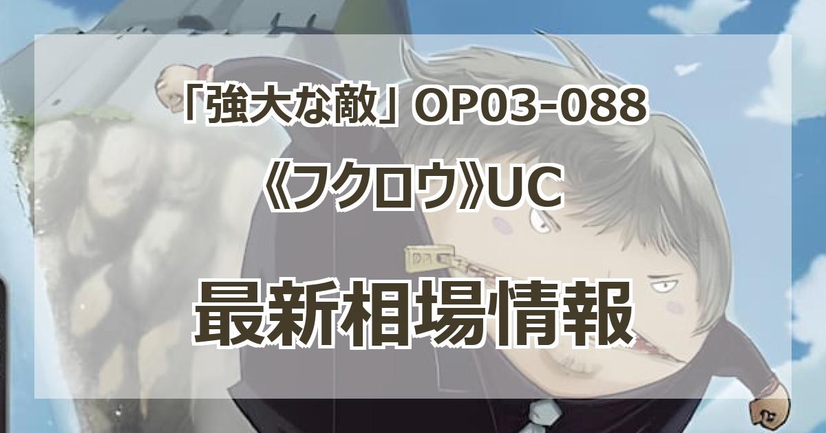 【OP03-088】《フクロウ》UCの最新買取価格・値段推移チャートまとめ【アンコモン】