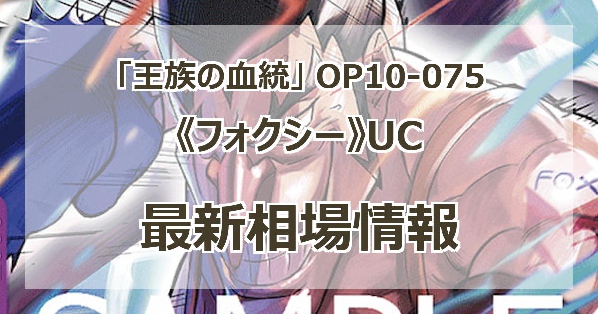【OP10-075】《フォクシー》UCの最新買取価格・値段推移チャートまとめ【アンコモン】