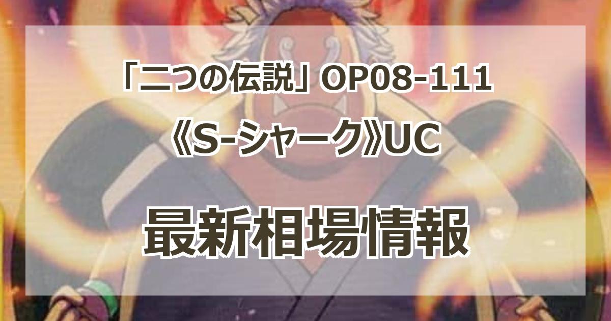 【OP08-111】《S-シャーク》UCの最新買取価格・値段推移チャートまとめ【アンコモン】