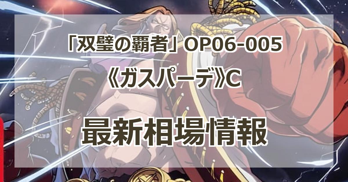 【OP06-005】《ガスパーデ》Cの最新買取価格・値段推移チャートまとめ【コモン】
