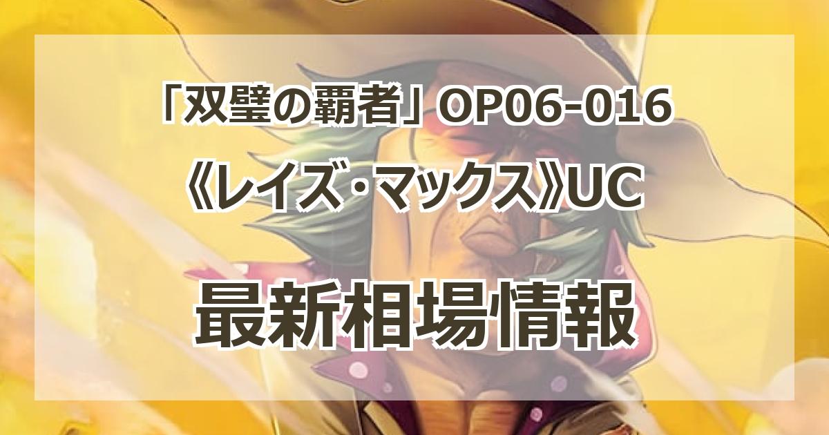【OP06-016】《レイズ・マックス》UCの最新買取価格・値段推移チャートまとめ【アンコモン】