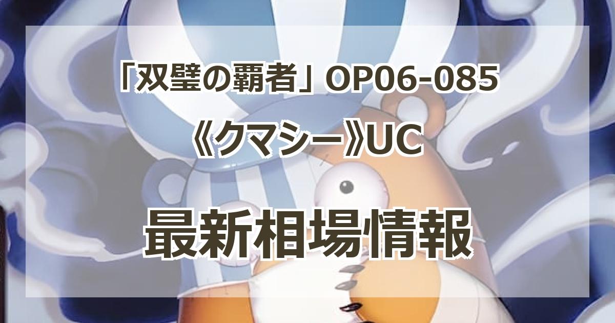 【OP06-085】《クマシー》UCの最新買取価格・値段推移チャートまとめ【アンコモン】