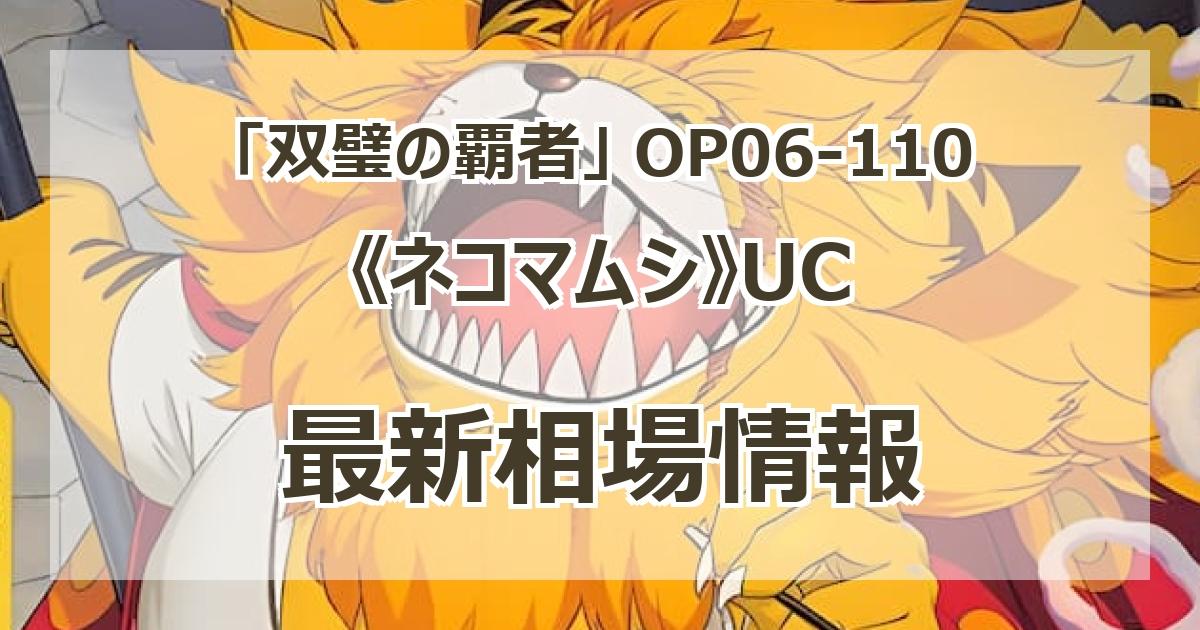 【OP06-110】《ネコマムシ》UCの最新買取価格・値段推移チャートまとめ【アンコモン】